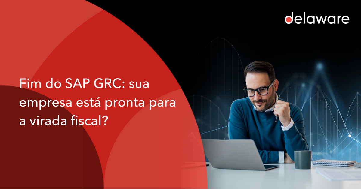 Fim do SAP GRC: sua empresa está pronta para a virada fiscal? - delaware Brazil