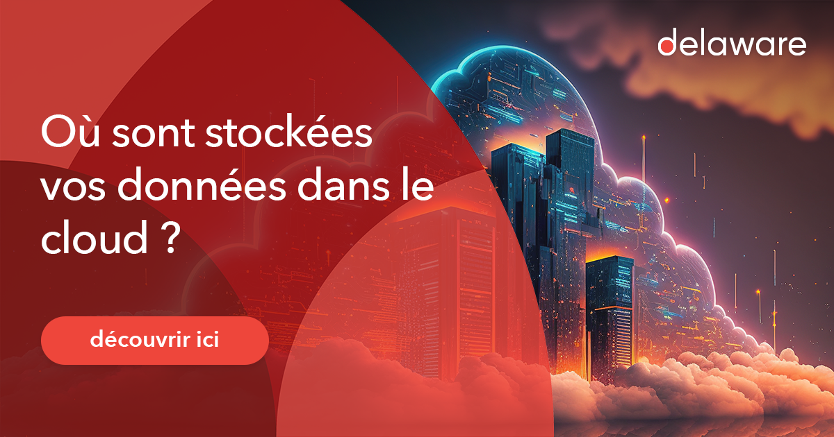 Où sont stockées vos données dans le Cloud ? - delaware France
